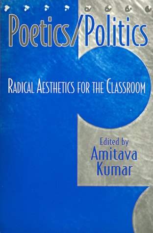 Poetics/Politics: Radical Aesthetics for the Classroom: Amitava Kumar ...