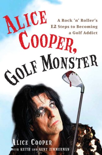 Alice Cooper, Golf Monster: A Rock 'n' Roller's 12 Steps to Becoming a ...