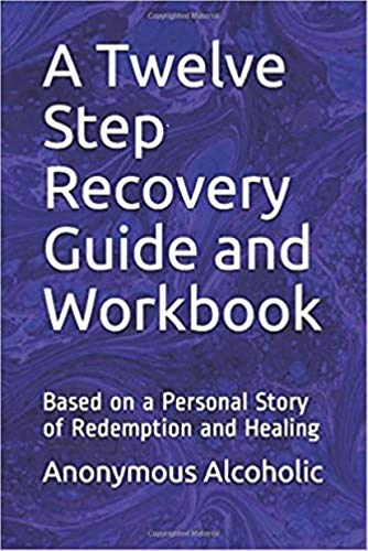 A Twelve Step Recovery Guide and Workbook: Based on a Personal Story of ...