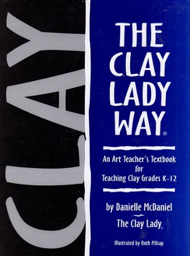 The Clay Lady Way: An Art Teacher's Textbook for Teaching Clay Grades K ...