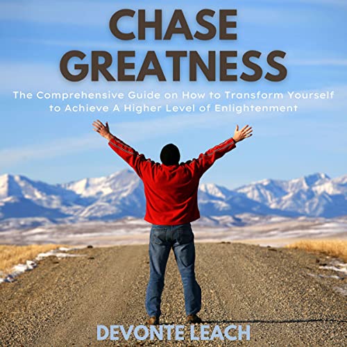Chase Greatness: The Comprehensive Guide on How to Transform Yourself to Achieve a Higher Level ...