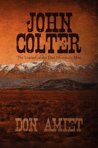 John Colter: The Legend of the First Mountain Man: Amiet, Don ...