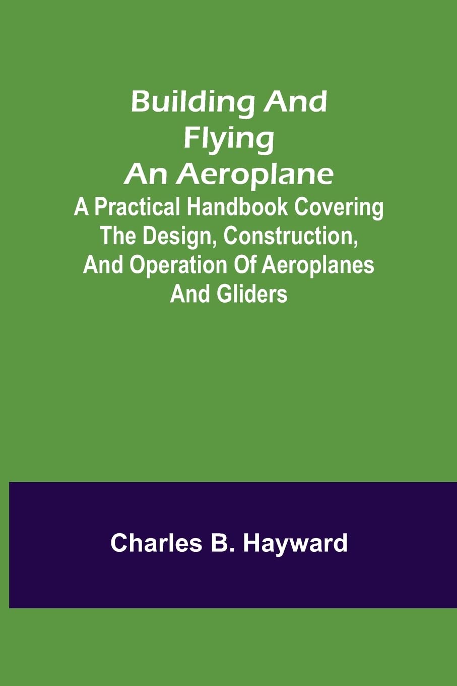 Building and Flying an Aeroplane; A practical handbook covering the ...