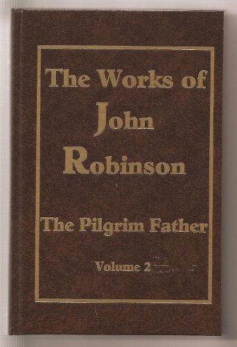 The Works of John Robinson, Pastor of the Pilgrim Fathers (3 Volume Set ...