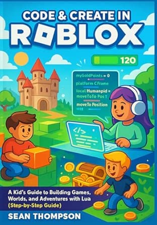 CODE & CREATE IN ROBLOX: A Kid’s Guide to Building Games, Worlds, and Adventures with Lua (Step ...