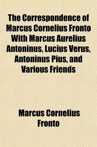 The Correspondence of Marcus Cornelius Fronto with Marcus Aurelius ...