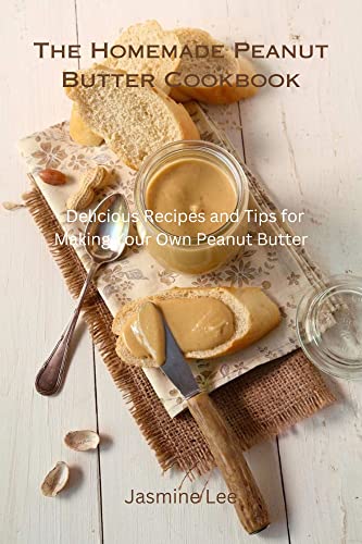 The Homemade Peanut Butter Cookbook: Delicious Recipes and Tips for ...