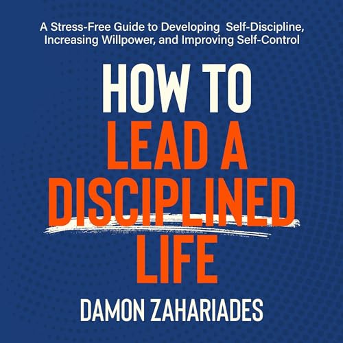 How to Lead a Disciplined Life: A Stress-Free Guide to Developing Self ...