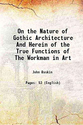 On the Nature of Gothic Architecture And Herein of the True Functions ...