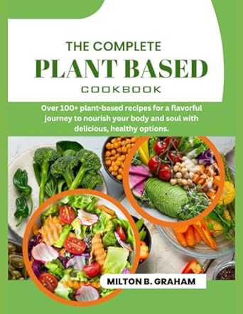 THE COMPLETE PLANT BASED COOKBOOK: Over 100+ plant-based recipes for a ...