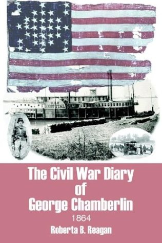 The Civil War Diary of George Chamberlin 1864: Reagan, Roberta B ...