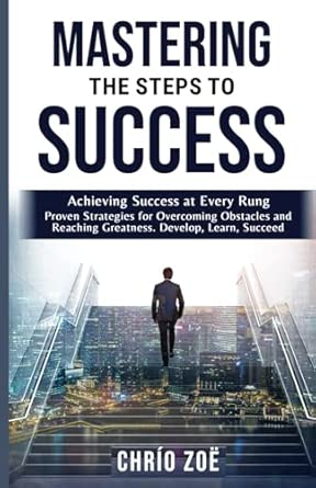 Mastering The Steps to Success: Achieving Success at Every Rung: Proven ...