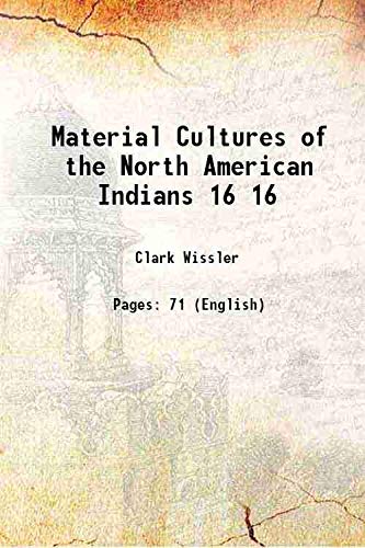 Material Cultures of the North American Indians Volume 16 1914: Clark ...