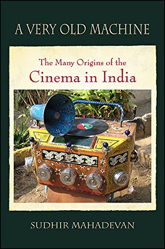 A Very Old Machine: The Many Origins of the Cinema in India (SUNY ...