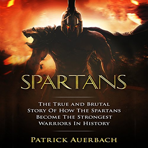 Spartans: The True and Brutal Story of How the Spartans Became the ...