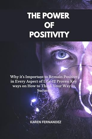 THE POWER OF POSITIVITY: Why it’s Important to Remain Positive in Every Aspect of Life-12 Proven ...