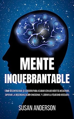 Mente Inquebrantable: Cómo Reconfigurar Su Cerebro Para Acabar Con Los ...