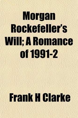 Morgan Rockefeller's Will; A Romance of 1991-2: Amazon.co.uk: Clarke ...