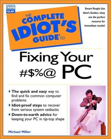 Complete Idiot's Guide to Fixing Your #$%@PC (The Complete Idiot's ...