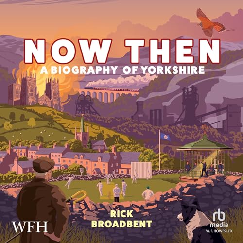 Now Then: A Biography of Yorkshire (Audio Download): Rick Broadbent ...