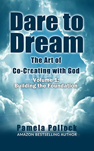 Dare to Dream: The Art of Co-Creating with God: Volume 1: Building the ...