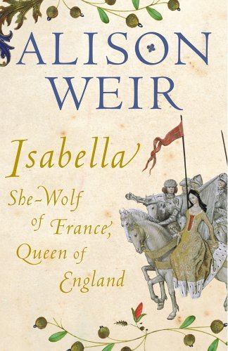 By Alison Weir Isabella: She-Wolf of France, Queen of England (First ...