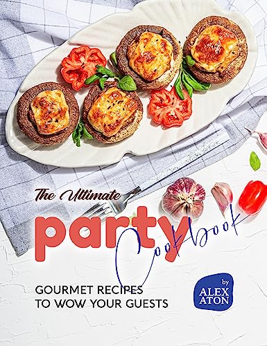 The Ultimate Party Cookbook: Gourmet Recipes to Wow Your Guests ...