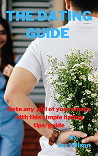 The dating guide : Date any girl of your choice with this simple dating ...