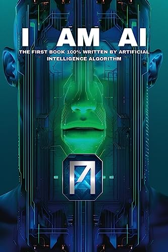 I AM AI... : What does the artificial intelligence think about itself? The first book written ...