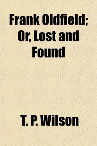 Frank Oldfield; Or, Lost and Found: Wilson, T. P.: 9781150826900 ...