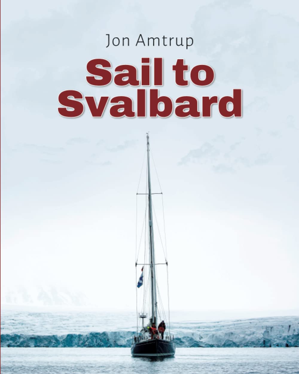 Sail to Svalbard: Cruising and pilot guide for Svalbard: Amtrup, Mr Jon ...