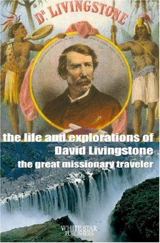 The Life and Exploration of David Livingstone, the Great Missionary ...