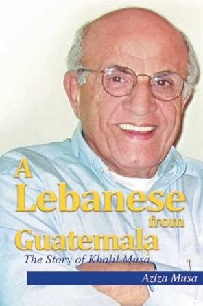 A Lebanese from Guatemala: The story of Khalil Musa: Musa, Aziza, Musa ...
