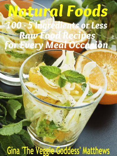 Natural Foods: 100 - 5 Ingredients or Less, Raw Food Recipes for Every ...