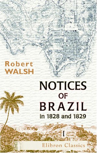 Notices of Brazil in 1828 and 1829: Volume 1: Walsh, Robert ...
