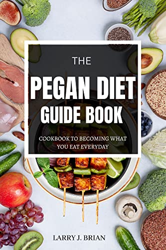 The Pegan Diet Guide Book: Cookbook To Becoming What You Eat Everyday ...