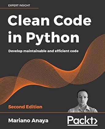 Clean Code in Python: Develop maintainable and efficient code, 2nd ...