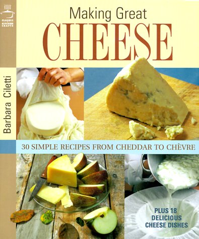 Making Great Cheese: 30 Simple Recipes from Cheddar to Chevre Plus 18 ...