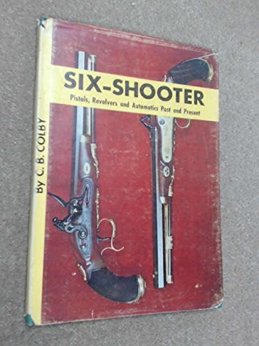 Six-shooter;: Pistols, revolvers, and automatics, past and present ...