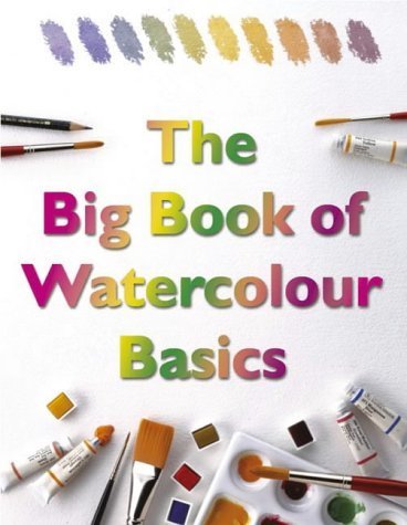 Big Book of Watercolour Basics: A Complete Guide to Knowing How ...