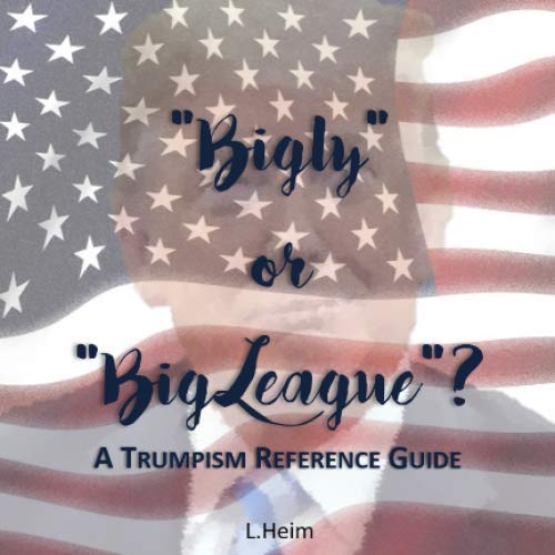 Bigly or Big League: A Trumpism Reference Guide: Heim, L ...