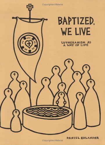 Baptized, We Live: Lutheranism As a Way of Life: Erlander, Daniel ...
