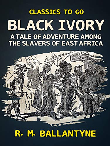 Black Ivory A Tale of Adventure Among the Slavers of East Africa ...