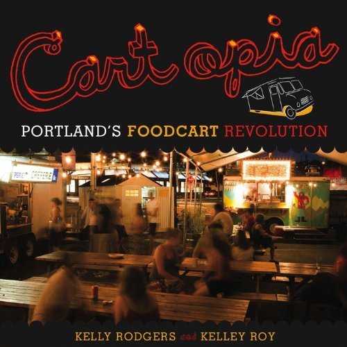 Cartopia: Portland's Food Cart Revolution: Kelly Rodgers, Kelley Roy ...