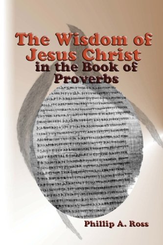The Wisdom Of Jesus Christ In The Book Of Proverbs: Ross, Phillip A ...