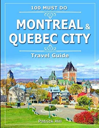 Montreal & Quebec City Travel Guide: 100 Must Do!: Hill, Patrick, Hill ...