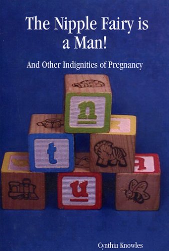 The Nipple Fairy is a Man! And Other Indignities of Pregnancy: Cynthia ...