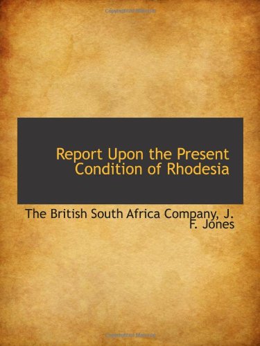 Report Upon the Present Condition of Rhodesia: British South Africa ...