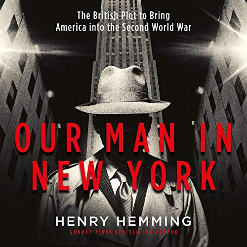 Our Man in New York: The British Plot to Bring America into the Second ...