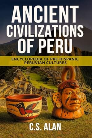 Ancient Civilizations of Peru: Encyclopedia of Pre-Hispanic Peruvian ...
